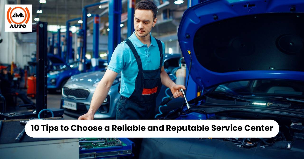 10 Tips to Choose a Reliable and Reputable Service Center- Ama Auto